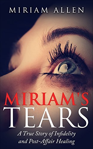 Miriam's Tears: A True Story of Infidelity and Post-Affair Healing by Miriam Allen | Goodreads