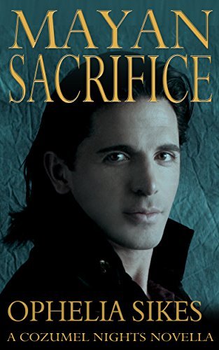 Mayan Sacrifice (Cozumel Nights, #3) by Ophelia Sikes | Goodreads