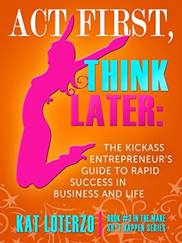 Act First, Think Later: The Kickass Entrepreneur's Guide to Rapid ...