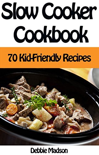 Slow Cooker Cookbook: 70 Kid-Friendly Slow Cooker Recipes by Debbie ...