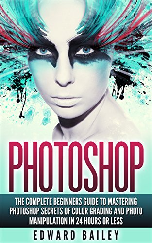 Photoshop: The Complete Beginners Guide to Mastering Photoshop in 24 ...