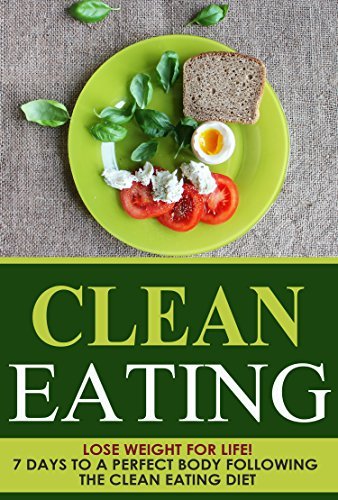 Clean Eating: Lose Weight for Life! 7 Days to a Perfect Body Following ...