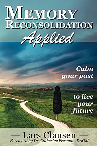 Memory Reconsolidation Applied: Calm Your Past to Live Your Future by ...