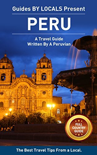 Peru: By Locals FULL COUNTRY GUIDE - A Peru Travel Guide Written By A ...