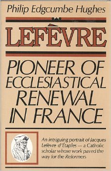 Lefèvre: Pioneer of Ecclesiastical Renewal in France by Philip Edgcumbe ...