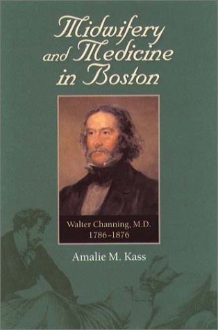 Midwifery and Medicine in Boston: Walter Channing, M.D. 1786-1876 by ...