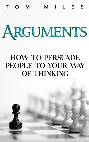 Arguments: How to Persuade Others to Your Way of Thinking by Tom Miles ...