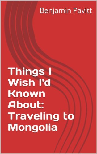 Things I Wish I'd Known About: Traveling to Mongolia by Benjamin Pavitt ...