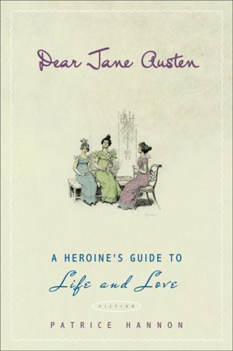 Dear Jane Austen: A Heroine's Guide to Life and Love by Patrice Hannon ...