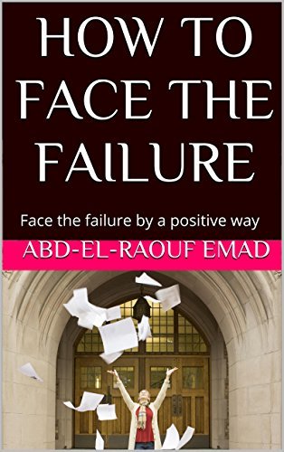 HOW TO FACE THE FAILURE: Face the failure by a positive way by Abd-el ...
