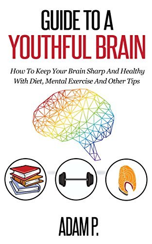 Guide To A Youthful Brain: How To Keep Your Brain Sharp And Healthy ...