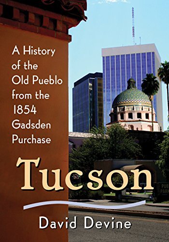 Tucson: A History of the Old Pueblo from the 1854 Gadsden Purchase by ...