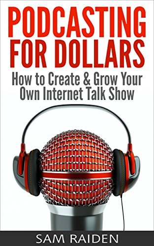 Podcasting for Dollars: How to Create & Grow Your Own Internet Talk ...