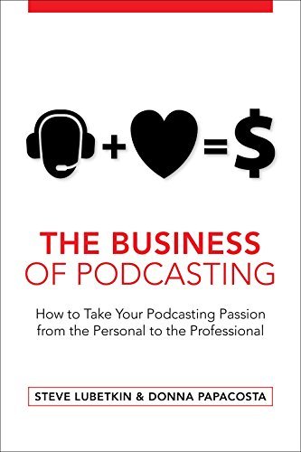 The Business of Podcasting: How to Take Your Podcasting Passion from ...