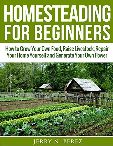 Homesteading for Beginners: How to Grow Your Own Food, Raise Livestock ...