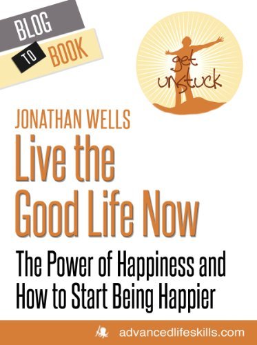 Live the Good Life Now by Jonathan Wells | Goodreads