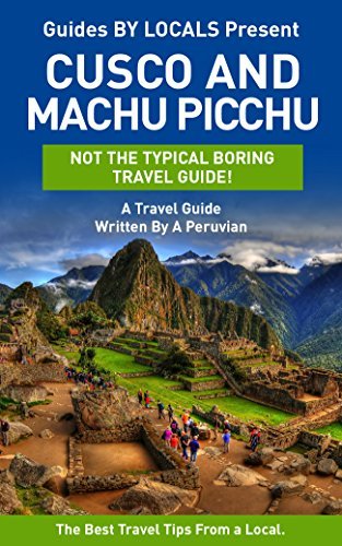 Machu Picchu: By Locals - A Cusco and Machu Picchu Travel Guide Written By A Peruvian: The Best ...