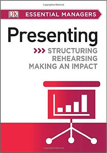 DK Essential Managers: Presenting: Structuring, Rehearsing, Making an ...