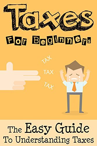 Taxes: Taxes For Beginners - The Easy Guide To Understanding Taxes ...