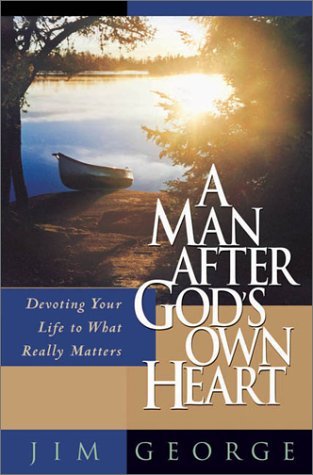 A Man After God's Own Heart: Devoting Your Life to What Really Matters ...