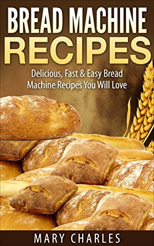 Bread Machine Recipes: Delicious, Fast & Easy Bread Machine Recipes You ...