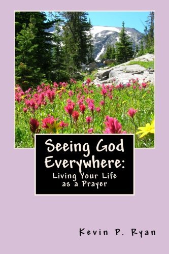 Seeing God Everywhere: Living Your Life as a Prayer by Kevin P. Ryan | Goodreads