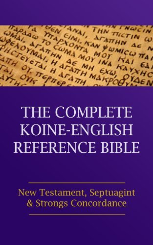 The Complete Koine-English Reference Bible: New Testament, Septuagint ...