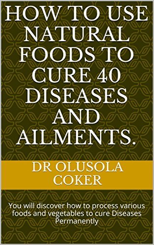 How to Use Natural Foods to cure 40 Diseases and Ailments.: You will ...