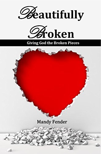 Beautifully Broken: Giving God the Broken Pieces by Mandy Fender ...