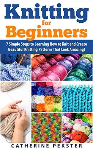 Knitting for Beginners: 7 Simple Steps for Learning How to Knit and Create Easy to Make Knitting ...