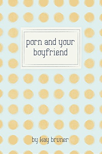 Porn and Your Boyfriend by Kay Bruner | Goodreads