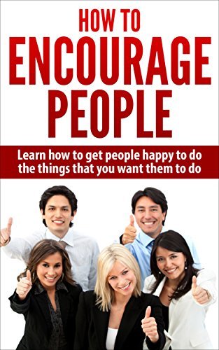 How to encourage people: Learn how to get people happy to do the things ...