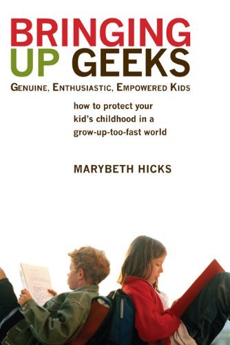Bringing Up Geeks: How to Protect Your Kid's Childhood in a Grow-Up-Too ...