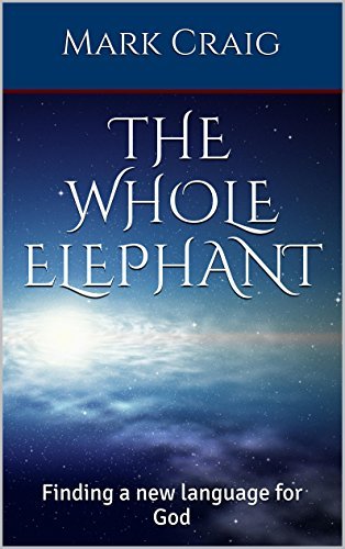 The Whole Elephant: Finding a new language for God by Mark Gerard Craig ...