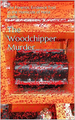 The Woodchipper Murder: The Forensic Evidence Trail in the Homicide of ...