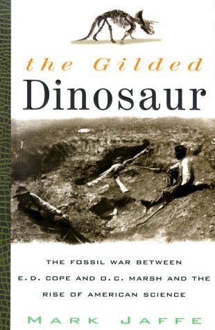The Gilded Dinosaur: The Fossil War Between E.D. Cope and O.C. Marsh ...