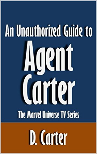 An Unauthorized Guide to Agent Carter: The Marvel Universe TV Series ...