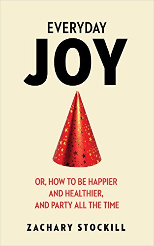 Everyday Joy: Or, How To Be Happier and Healthier, and Party All The ...