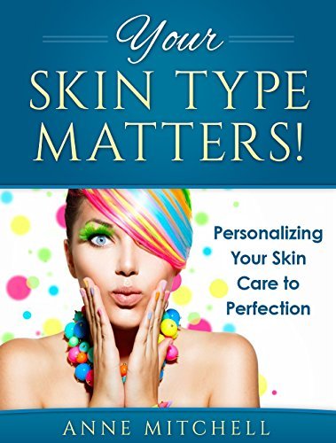 Your Skin Type Matters: Personalizing Your Skin Care to Perfection by ...