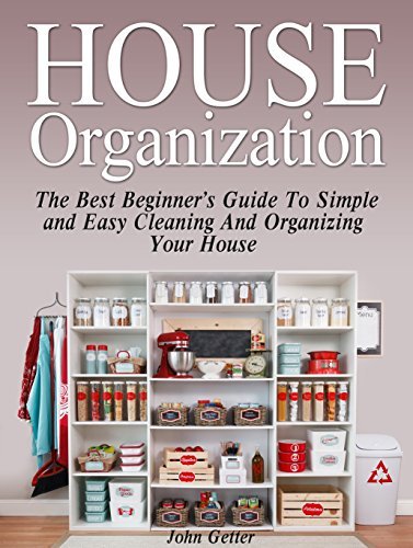 House Organization: The Best Beginner's Guide To Simple and Easy Cleaning And Organizing Your ...