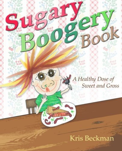 Sugary Boogery Book: A Healthy Dose of Sweet and Gross by Kris Beckman ...