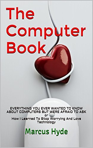 The Computer Book: EVERYTHING YOU EVER WANTED TO KNOW ABOUT COMPUTERS ...