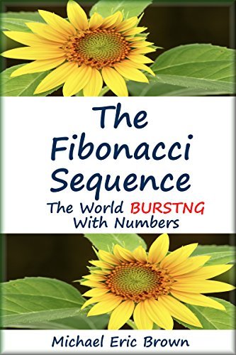 The Fibonacci Sequence: The World Bursting With Numbers by Michael Eric Brown | Goodreads