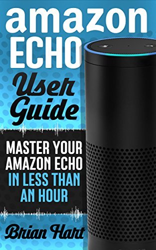 Amazon Echo User Guide: Master Your Amazon Echo in Less Than One Hour ...
