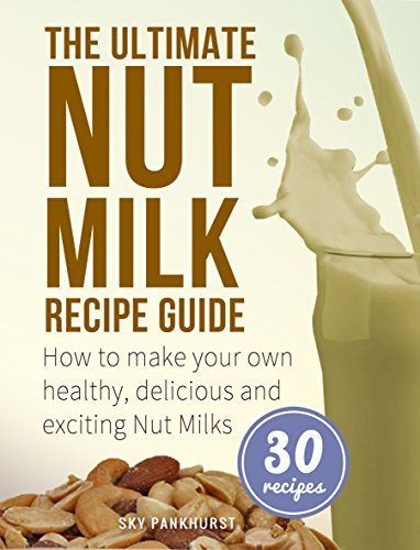 The Ultimate Nut Milk Recipe Guide: How To Make Your Own Healthy ...