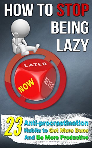 How to Stop Being Lazy: 23 Anti-Procrastination Habits to Get More Done ...