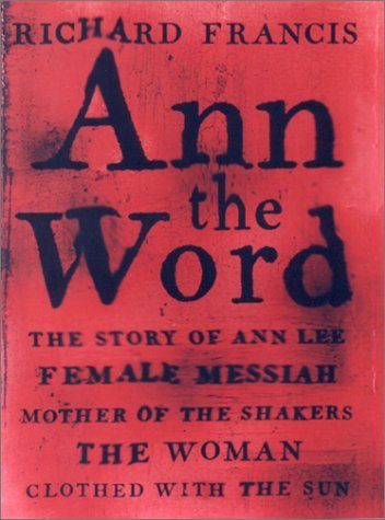 Ann the Word: The Story of Ann Lee, Female Messiah, Mother of the ...