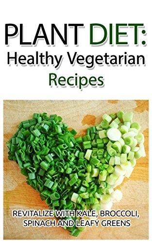 Plant Diet: Healthy Vegetarian Recipes: Revitalize With Kale, Broccoli ...