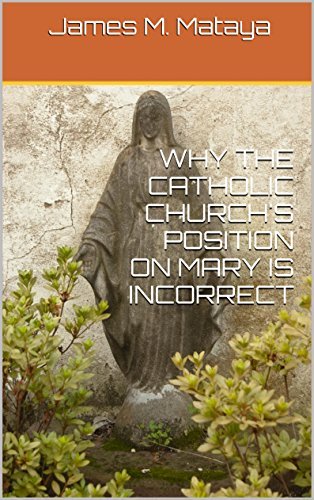 WHY THE CATHOLIC CHURCH'S POSITION ON MARY IS INCORRECT by James M ...