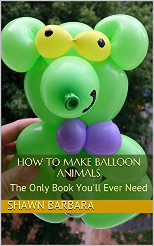 How to Make Balloon Animals: The Only Book You'll Ever Need by Shawn ...